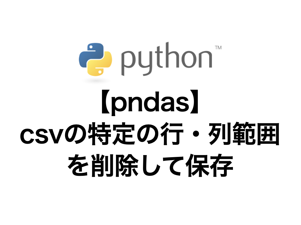 【pandas】csvの特定の行・列範囲を削除して保存｜工場勤務pythonプログラマーの日常